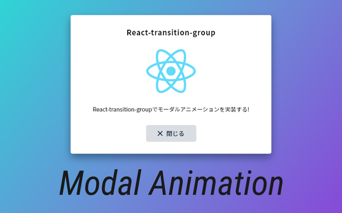 React-transition-groupでモーダルアニメーションを実装する! : ビジネスとIT活用に役立つ情報（株式会社アーティス）