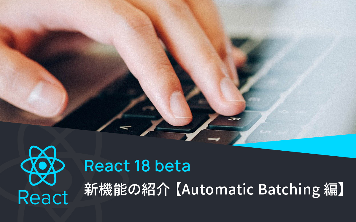 React18 beta の新機能を紹介する【Automatic Batching （自動バッチ処理）編】 : ビジネスとIT活用に役立つ情報（株式会社アーティス）