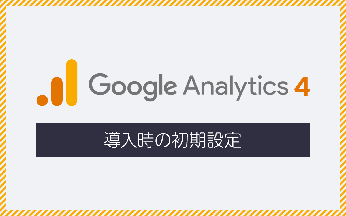 【Googleアナリティクス】GA4導入時に一緒にやっておきたい5つの初期設定 : ビジネスとIT活用に役立つ情報（株式会社アーティス）